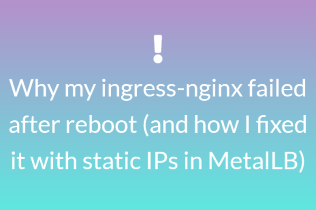 Why my ingress-nginx failed after reboot, and how I fixed it with static IPs in MetalLB
